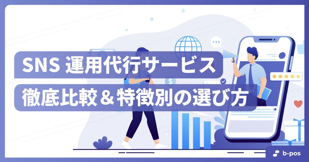 SNS運用代行会社25選一覧比較。トラブルを防ぐために確認すべき7項目まで | b-pos（ビーポス）