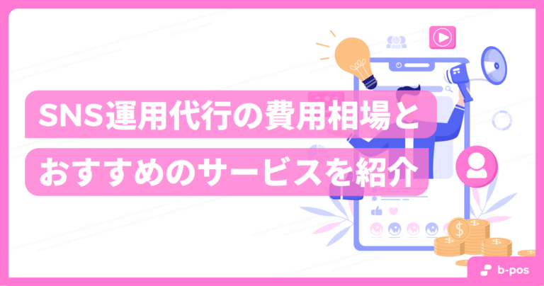 【独自調査】SNS運用代行50社の費用相場を徹底調査！内訳と価格帯別おすすめ会社を比較 | b-pos（ビーポス）